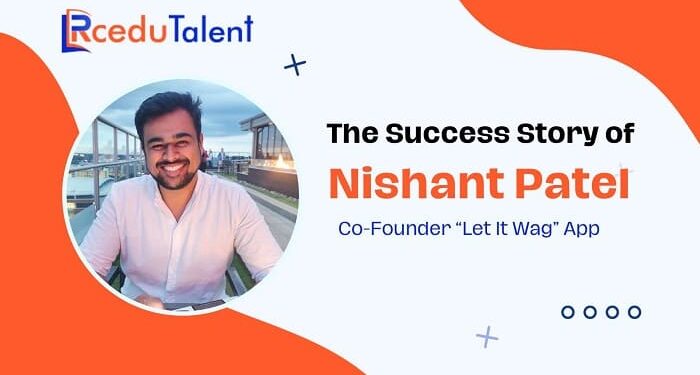Success Story of Nishant Patel: Co-Founder of “Let It Wag” App
